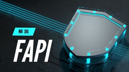 FAPIとは？｜高度なセキュリティレベルのAPIガイドラインを徹底解説